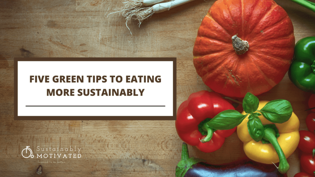 5 Green Tips For Eating Sustainably – Sustainably Motivated