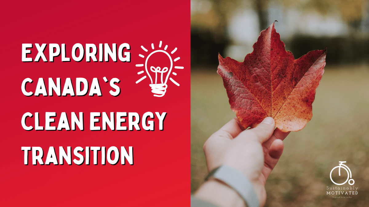 Exploring Canada’s Clean Energy Transition – Sustainably Motivated
