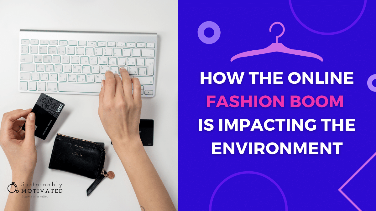 How The Online Fashion Boom Is Impacting The Environment – Sustainably ...
