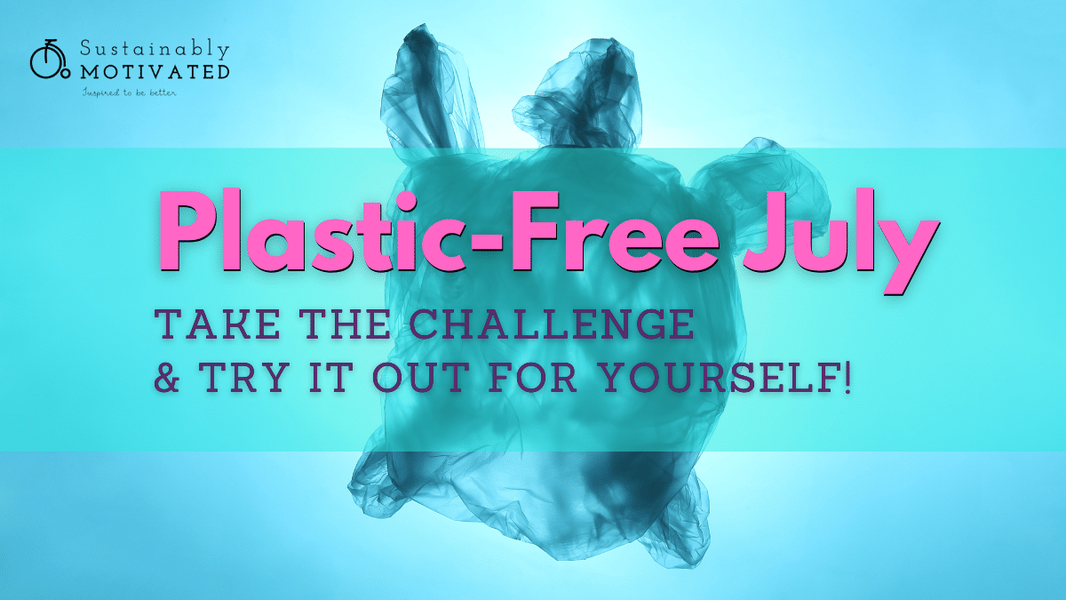 Plastic-Free July: Take The Challenge – Sustainably Motivated